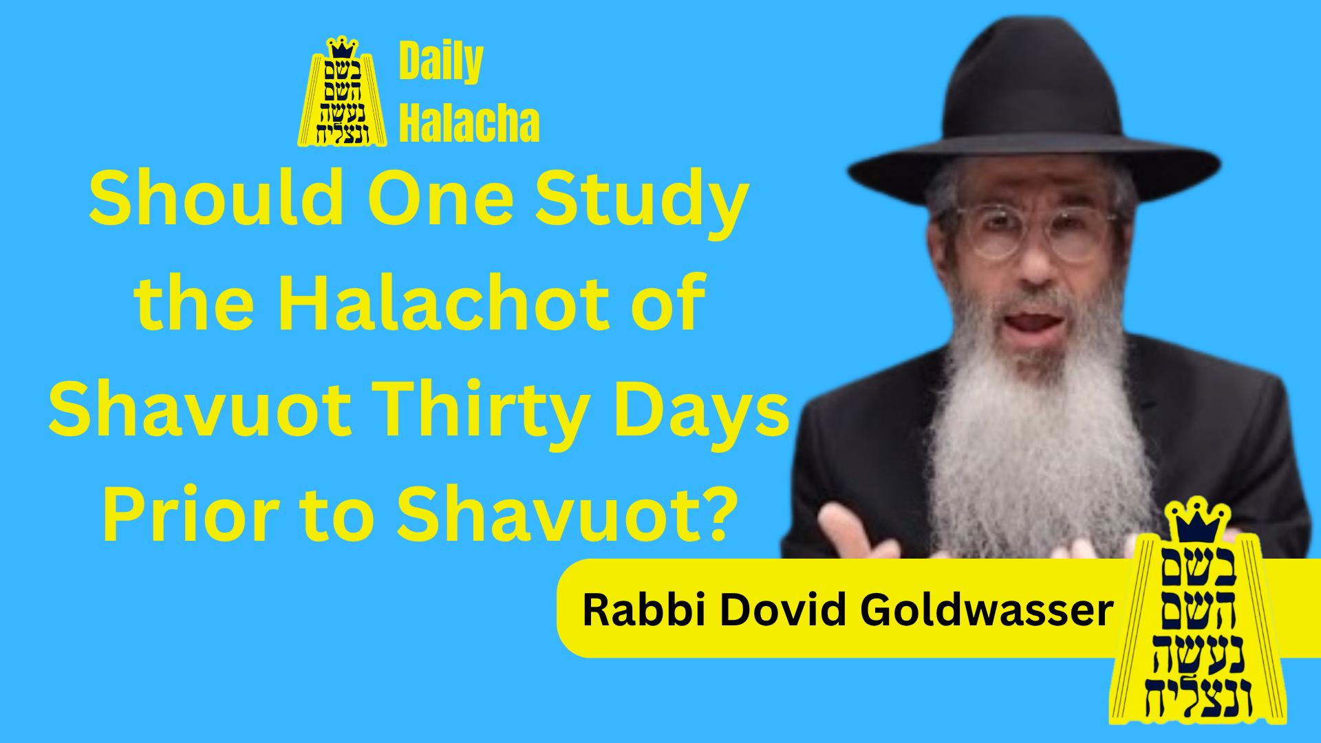R' Dovid Goldwasser | BHP Daily Halacha - Should One Study the Halachot of Shavuot Thirty Days ...